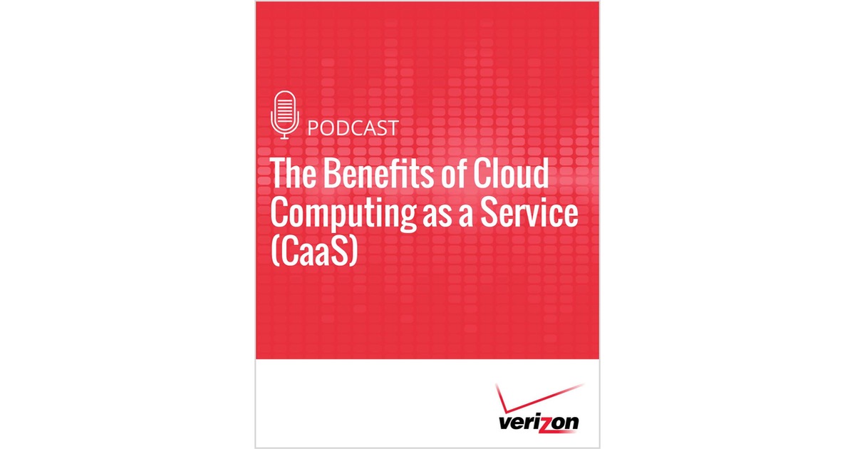 The Benefits of Cloud Computing as a Service (CaaS), Free Verizon Podcast