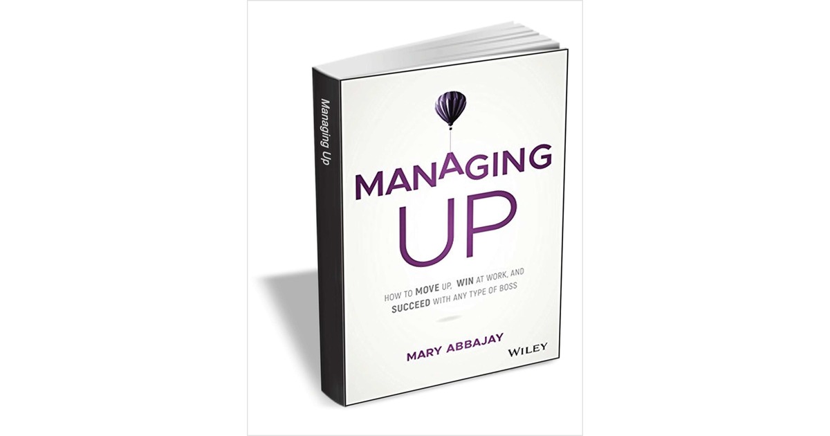 Managing Up: How to Move up, Win at Work, and Succeed with Any Type of Boss ($18.00 Value) FREE ...
