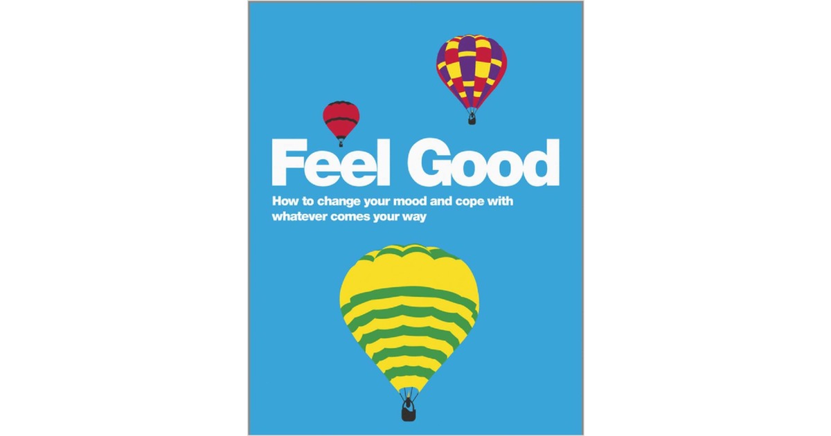 Feel Good: How to Change Your Mood and Cope with Whatever Comes Your ...