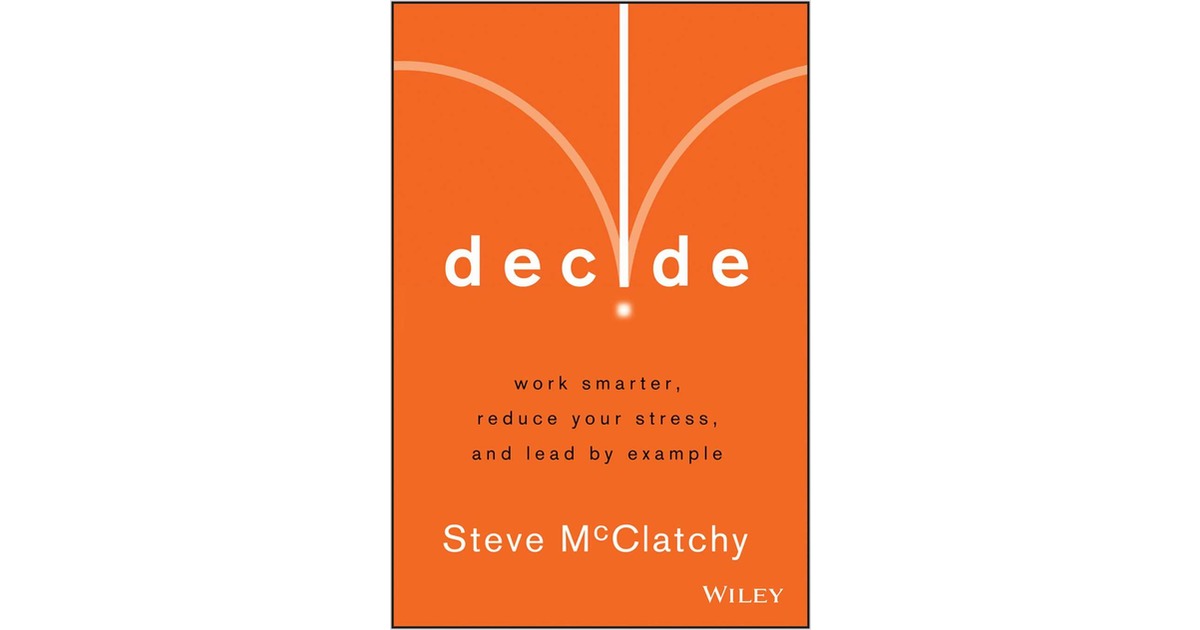 Decide: Work Smarter, Reduce Your Stress, and Lead by Example--Free ...